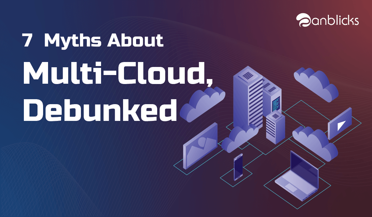 Debunking Multi-Cloud Myths: 7 Facts You Need to Know - Anblicks Debunking Multi-Cloud Myths: 7 Facts You Need to Know - Anblicks