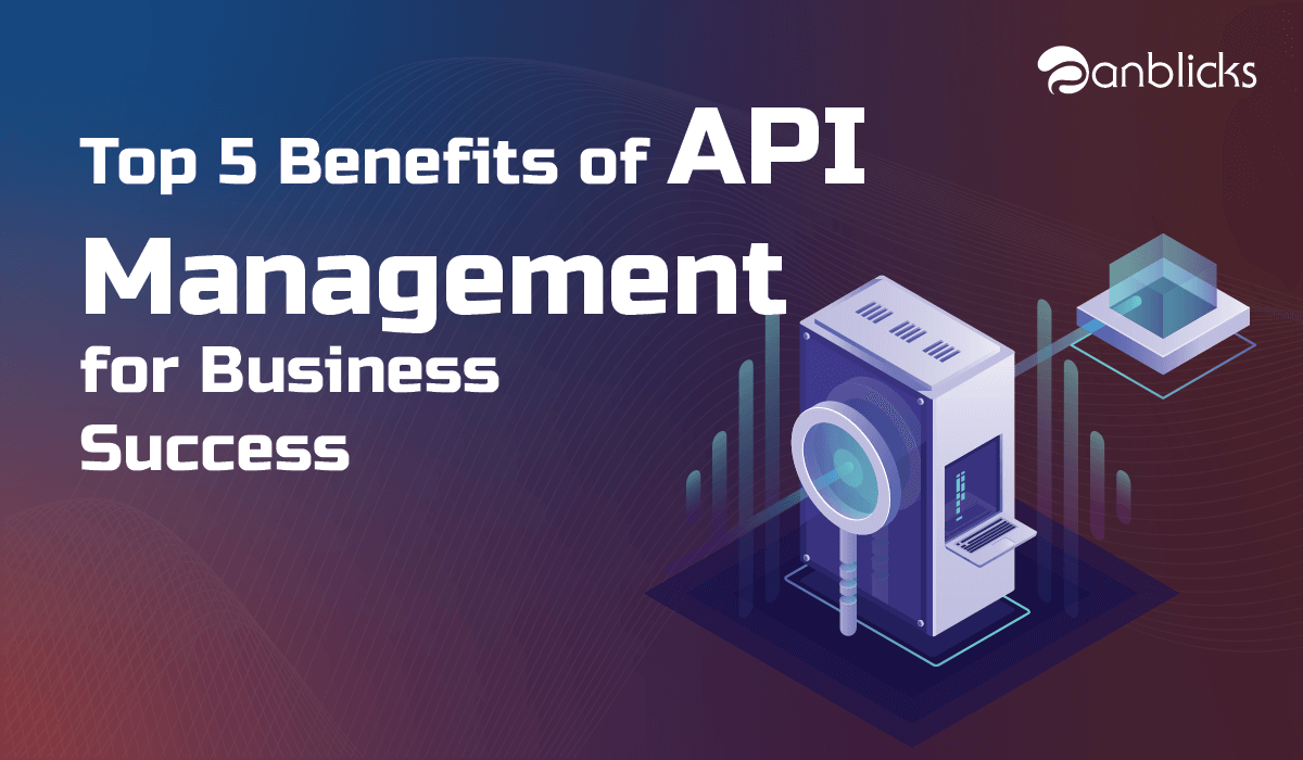 Five Key Benefits of API Management For Your Business - Anblicks